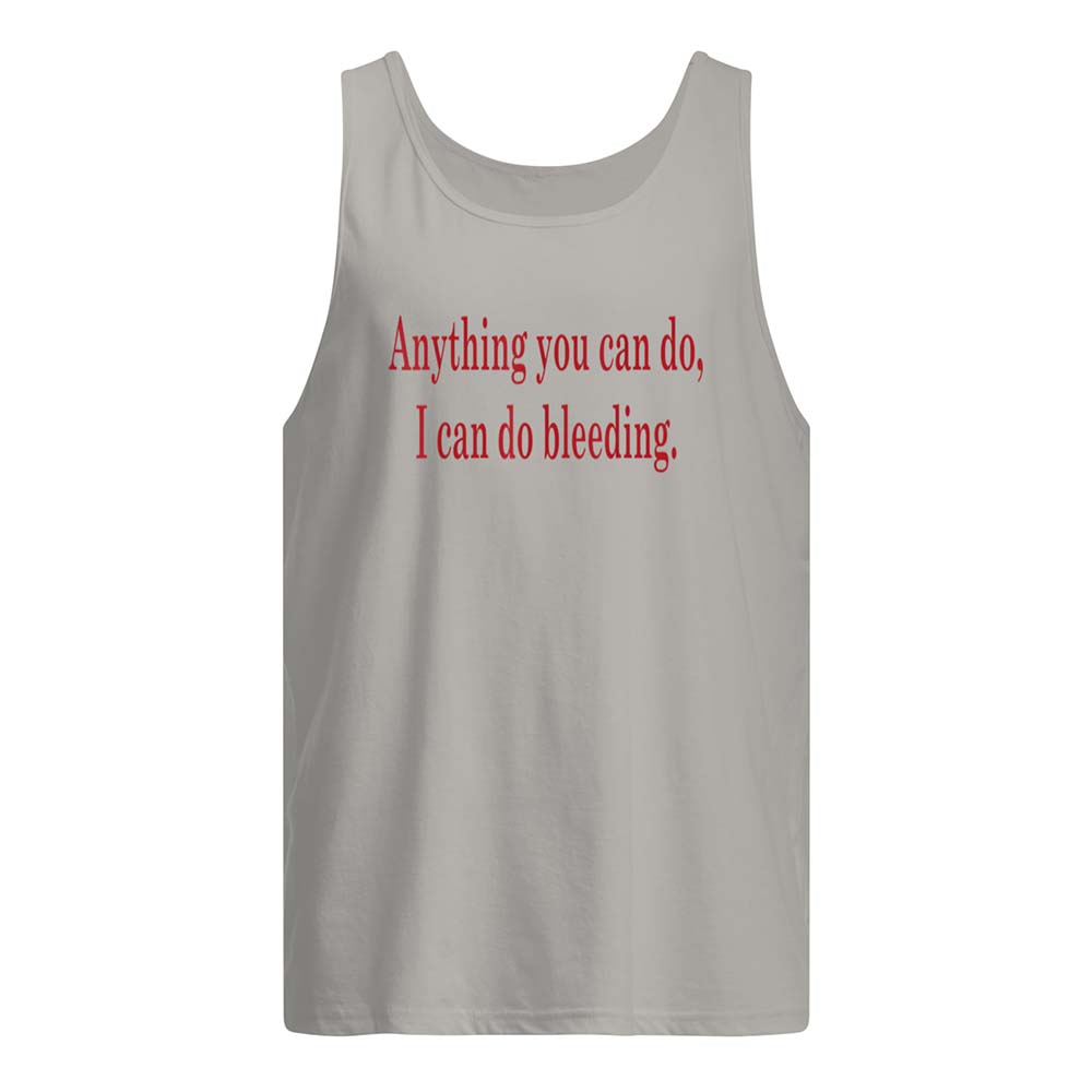 Anything You Can Do I Can Do Bleeding Shirt - Nouvette