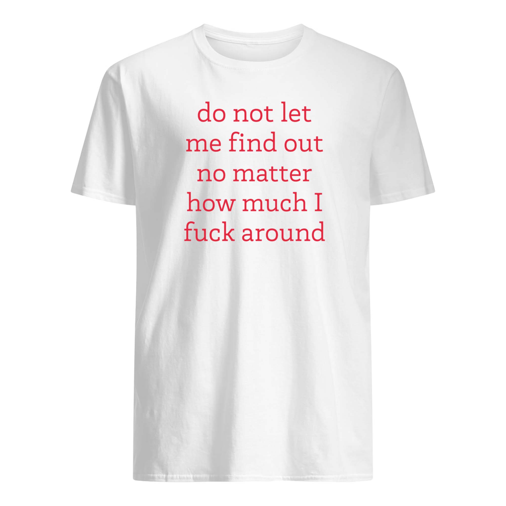 Do Not Let Me Find Out No Matter How Much I F*Ck Around Shirt - Nouvette