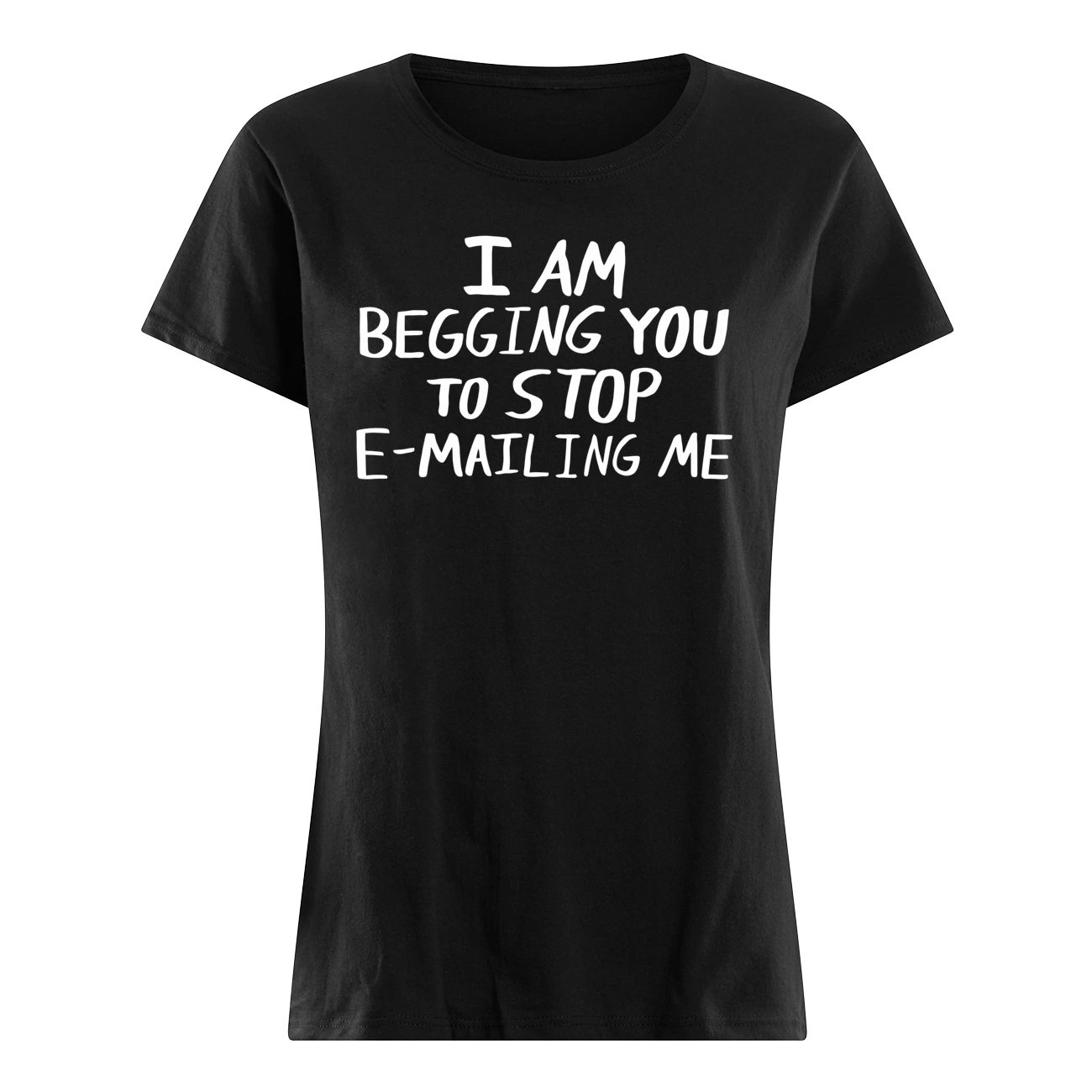 I Am Begging You To Stop E-Mailing Me Shirt - Nouvette