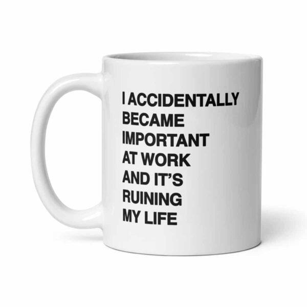I Accidentally Became Important At Work And It's Ruining My Life Mug ...
